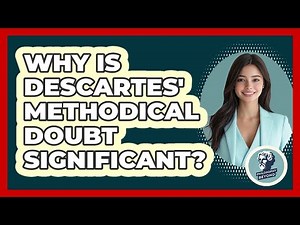 Why Is Descartes' Methodical Doubt Significant?