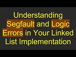 Understanding Segfault and Logic Errors in Your Linked List Implementation