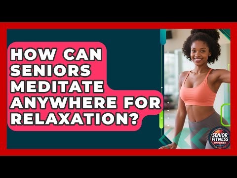 How Can Seniors Meditate Anywhere For Relaxation? - Senior Fitness Simplified