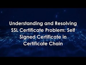 Understanding and Resolving SSL Certificate Problem: Self Signed Certificate in Certificate Chain