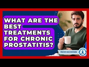 What Are The Best Treatments For Chronic Prostatitis? - Prostate Health Network