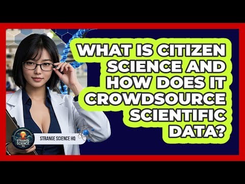What Is Citizen Science And How Does It Crowdsource Scientific Data? - Strange Science HQ