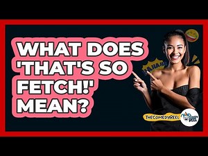 What Does 'That's So Fetch!' Mean?