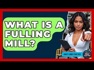 What Is A Fulling Mill? - How It Comes Together