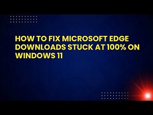 How to Fix Microsoft Edge Downloads Stuck at 100% on Windows 11