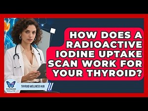 How Does A Radioactive Iodine Uptake Scan Work For Your Thyroid? - Thyroid Wellness Hub