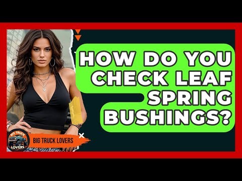 How Do You Check Leaf Spring Bushings? - Big Truck Lovers