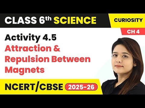 Activity 4.5, Attraction and Repulsion Between Magnets | Class 6 Science (Curiosity) Ch4 | CBSE 2025