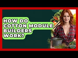 How Do Cotton Module Builders Work? - The World of Agriculture