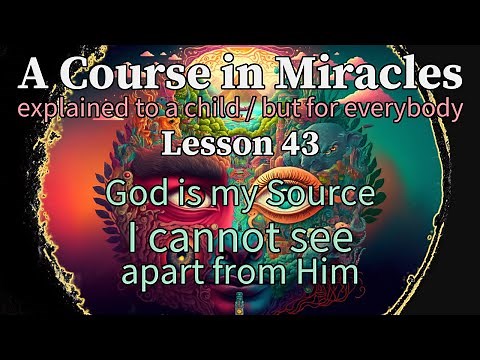Lesson 43: God is my Source. I cannot see apart from Him. A Course in Miracles explained to a child