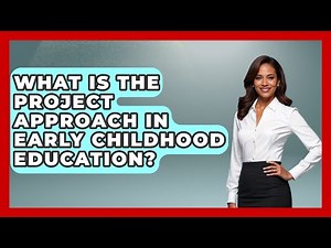 What Is The Project Approach In Early Childhood Education? - Childhood Education Zone