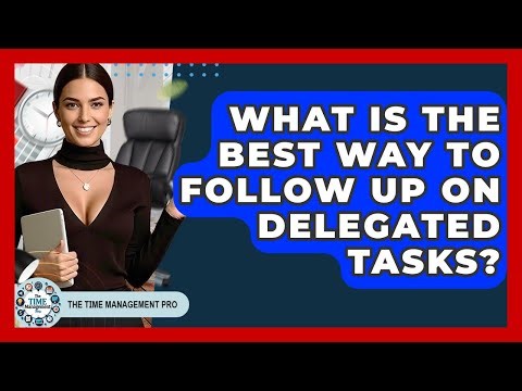 What Is The Best Way To Follow Up On Delegated Tasks? - The Time Management Pro