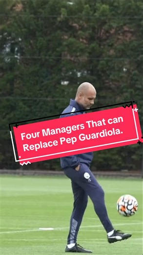 Top Four Managers Who Could Succeed Pep Guardiola