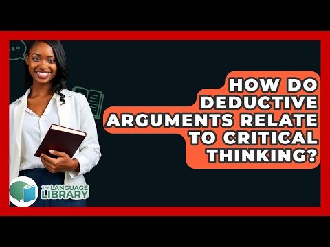 How Do Deductive Arguments Relate To Critical Thinking? - The Language Library