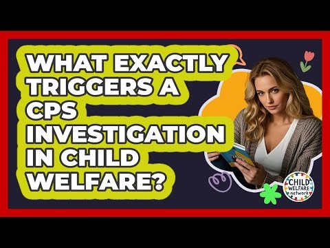 What Exactly Triggers A CPS Investigation In Child Welfare? - Child Welfare Network
