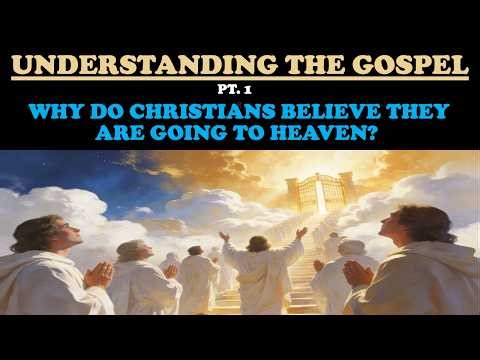 UNDERSTANDING THE GOSPEL (PT. 1) WHY DO CHRISTIANS BELIEVE THEY ARE GOING TO HEAVEN?
