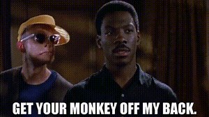 Get your monkey off my back.