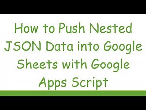 How to Push Nested JSON Data into Google Sheets with Google Apps Script
