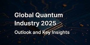 Global Quantum Industry 2025: Outlook and Key Insights