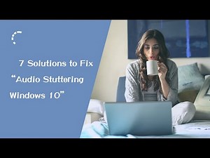 7 Solutions to Fix “Audio Stuttering Windows 10”