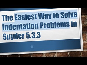 The Easiest Way to Solve Indentation Problems in Spyder 5.3.3
