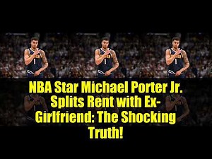 NBA Star Michael Porter Jr. Splits Rent with Ex-Girlfriend: The Shocking Truth!