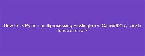 How To Fix Python Multiprocessing PicklingError Cant Pickle Function