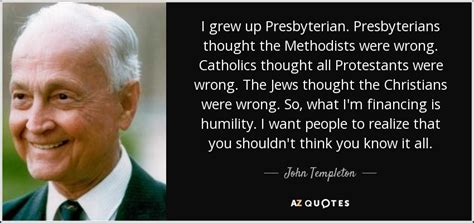 John Templeton Quote I Grew Up Presbyterian Presbyterians Thought The Methodists Were Wrong