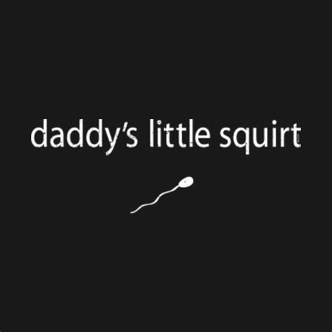 Daddys Little Squirt Sperm T Shirt Teepublic