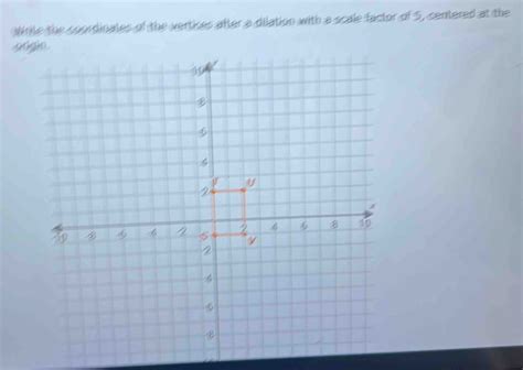 solved wrile the coordinates of the vertices after a dilation with a scale factor of 5