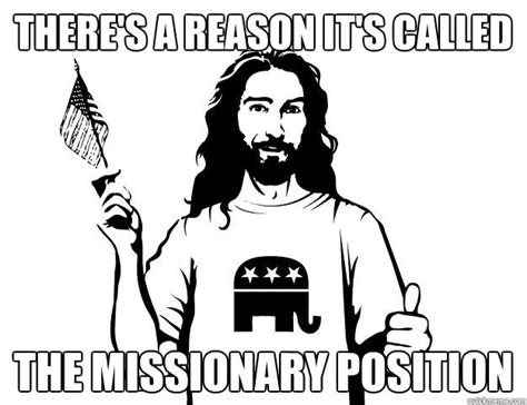 Theres A Reason Its Called The Missionary Position Republican Jesus Quickmeme
