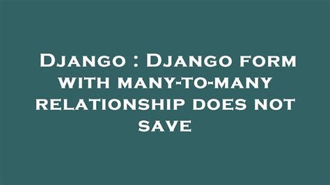 Django Django Form With Many To Many Relationship Does Not Save YouTube