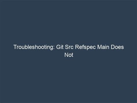 Troubleshooting Git Src Refspec Main Does Not Match Any Ca Headline