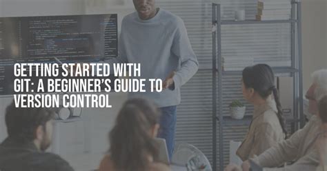 Getting Started With Git A Beginner S Guide To Version Control