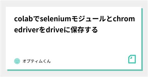 colabでseleniumモジュールとchromedriverをdriveに保存するオプティムくん