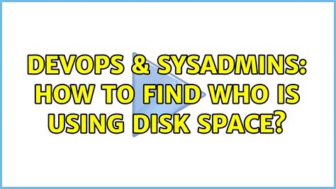 DevOps SysAdmins How To Find Who Is Using Disk Space 2 Solutions