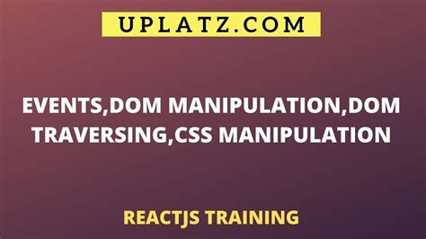 ReactJS Events DOM Manipulation DOM Traversing CSS Manipulation