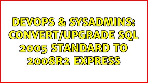 DevOps SysAdmins Convert Upgrade SQL 2005 Standard To 2008R2 Express