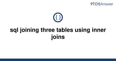 [solved] sql joining three tables using inner joins 9to5answer