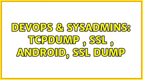DevOps SysAdmins TCPDUMP SSL Android SSL Dump YouTube