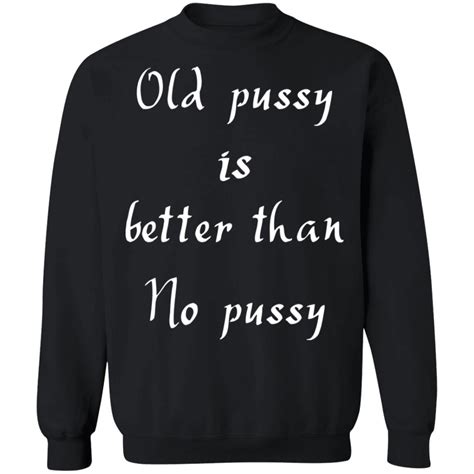 Old Pussy Is Better Than No Pussy Hoodie