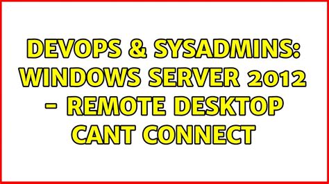 DevOps SysAdmins Windows Server 2012 Remote Desktop Cant Connect