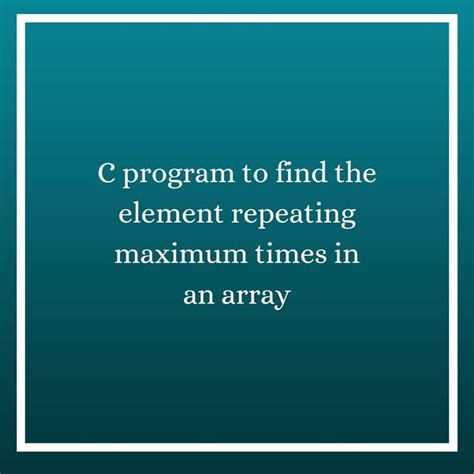 C Program To Find The Element Repeating Maximum Times In An Array