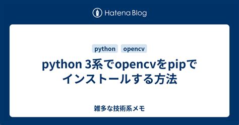 python 3系でopencvをpipでインストールする方法 雑多な技術系メモ