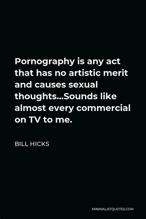 Bill Hicks Quote Pornography Is Any Act That Has No Artistic Merit And Causes Sexual Thoughts