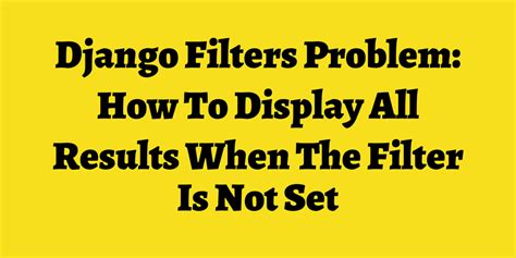 Django Filters Problem How To Display All Results When The Filter Is