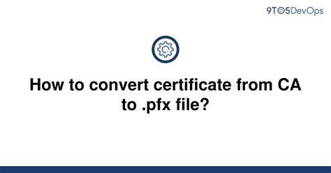 [solved] how to convert certificate from ca to pfx file 9to5answer