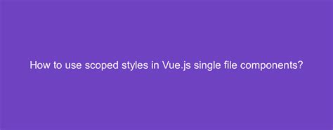 how to use scoped styles in vue js single file components