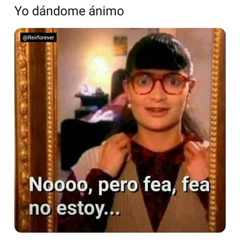 Yo Dándome ánimo Noooo Pero Fea Fea No Estoy Memes
