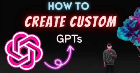 How To Create Your Own Custom GPTs For Beginners